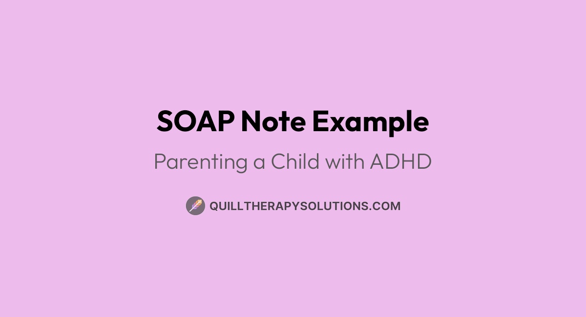 SOAP Note Example: Parenting a Child with ADHD | Quill Therapy Solutions