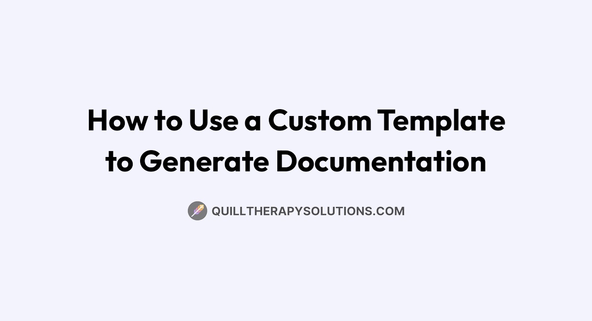 How to Use a Custom Template to Generate Documentation | Quill Therapy ...