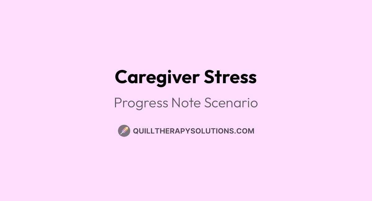 Caregiver Stress, Therapy Note Example | Quill Therapy Solutions