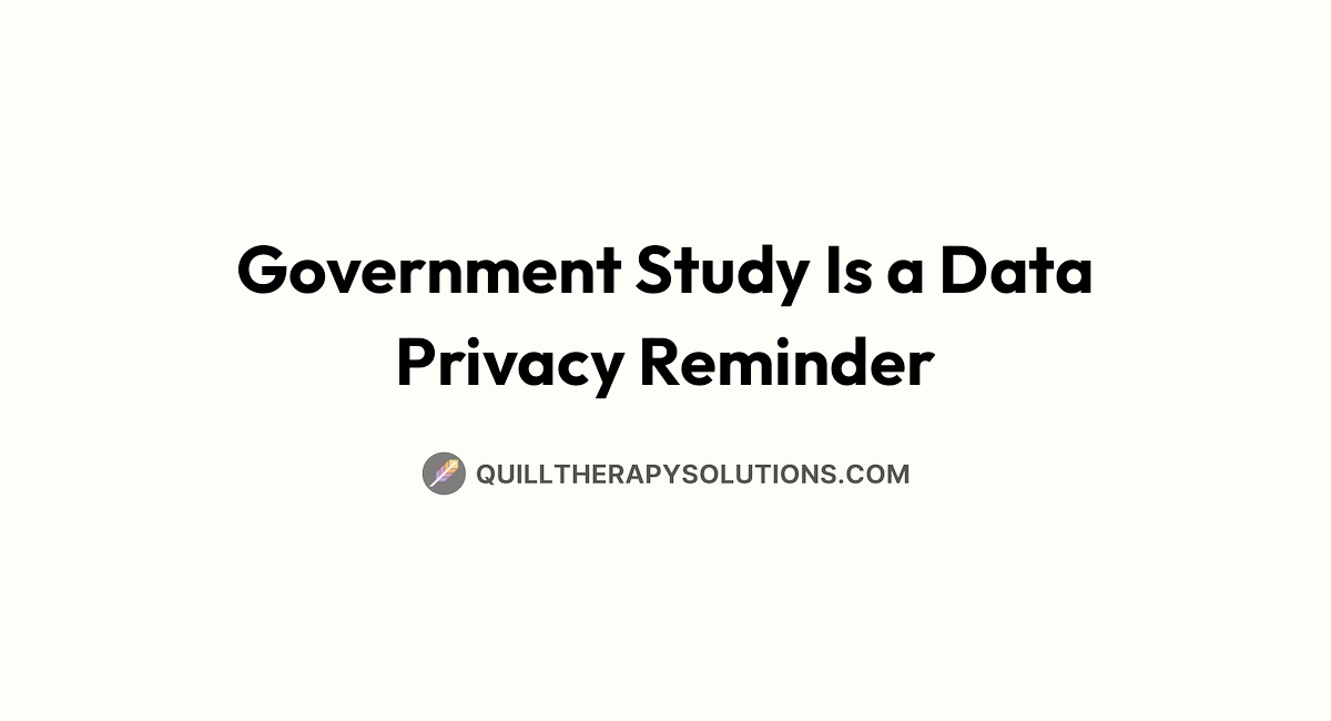 Government Study Is a Data Privacy Reminder | Quill Therapy Solutions
