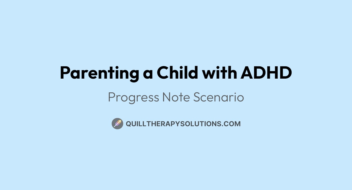 Parenting a Child with ADHD, Therapy Note Example | Quill Therapy Solutions