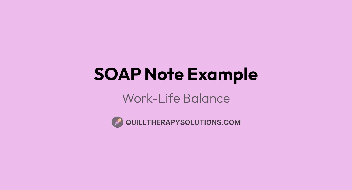 SOAP Note Example: Work-Life Balance | Quill Therapy Solutions