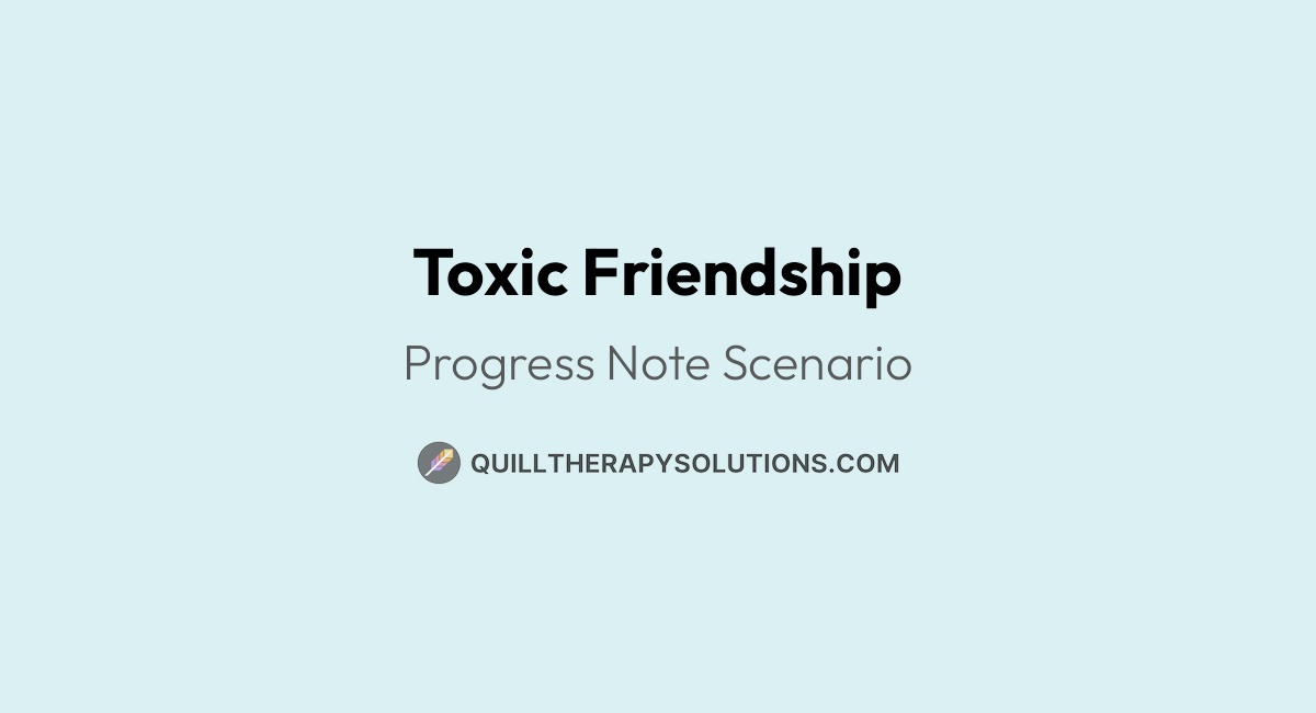 Toxic Friendship, Therapy Note Example | Quill Therapy Solutions
