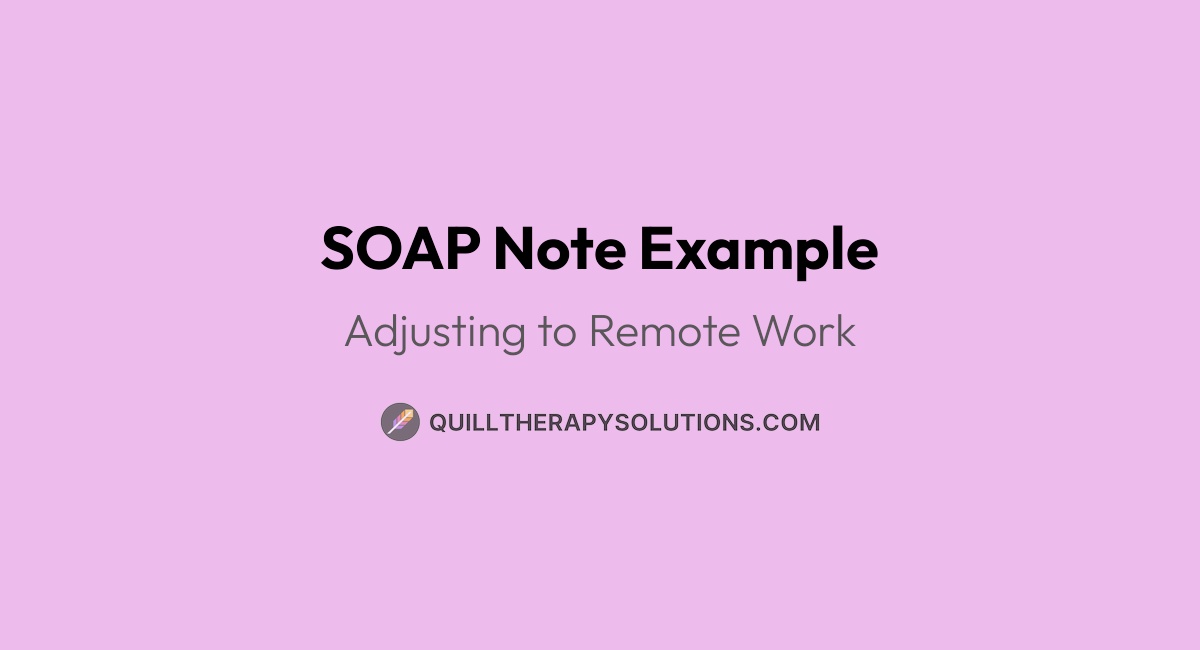 SOAP Note Example: Adjusting to Remote Work | Quill Therapy Solutions